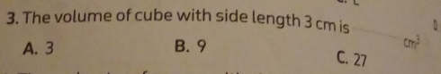 تم الحل:The volume of cube with side length 3 cm is A. 3 B. 9 cm³ C. 27
