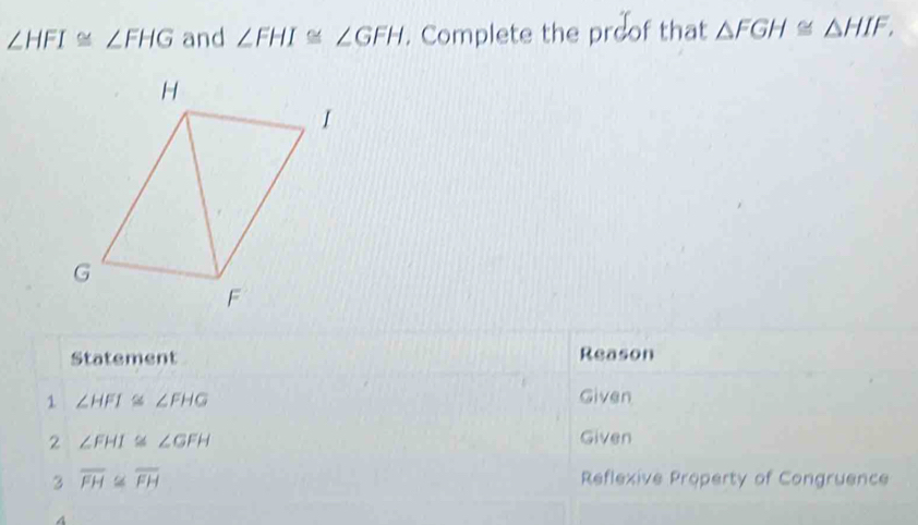Solved: ∠ HFI≌ ∠ FHG and ∠ FHI≌ ∠ GFH. Complete the proof that FGH≌ HIF ...