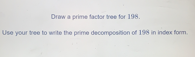 Solved: Draw a prime factor tree for 198. Use your tree to write the ...
