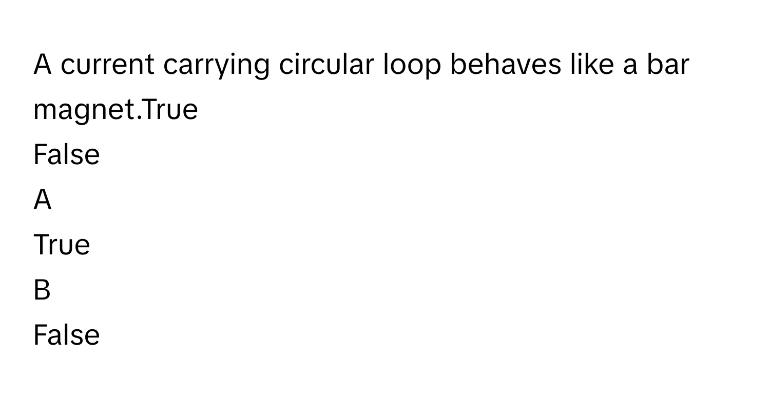 Solved: A current carrying circular loop behaves like a bar magnet.True ...