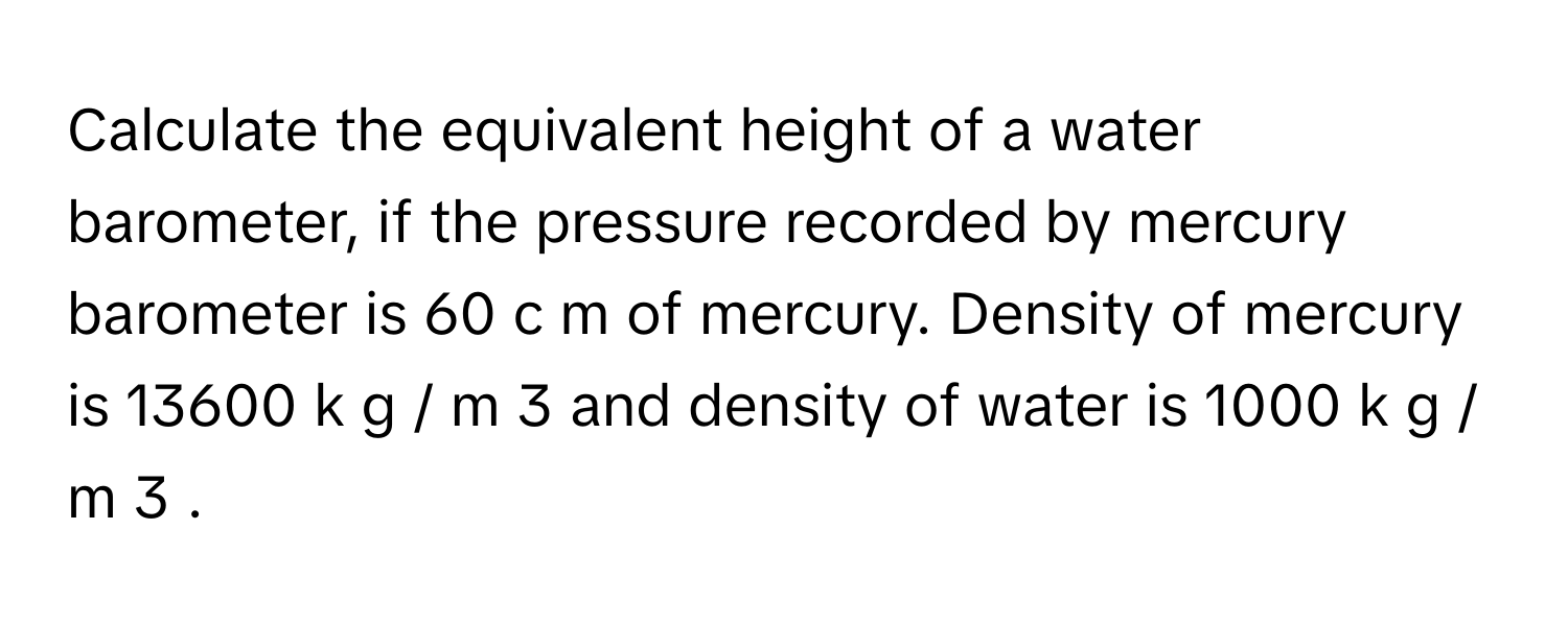 Solved: Calculate the equivalent height of a water barometer, if the ...