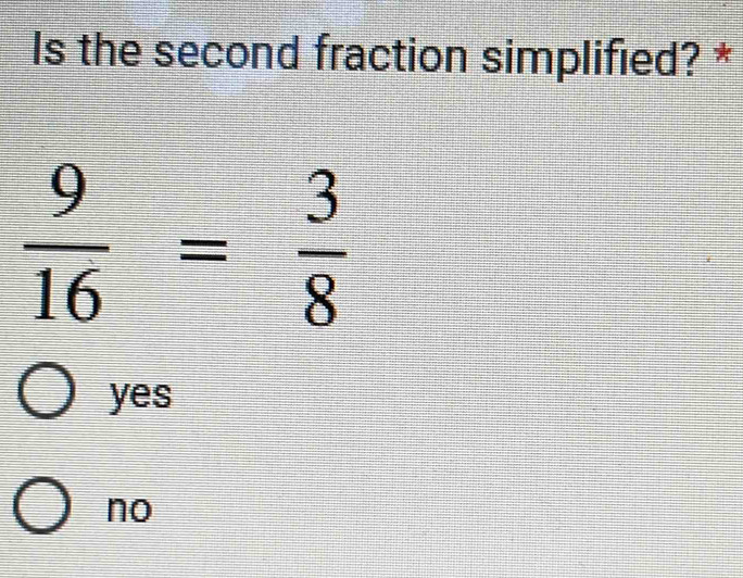 Solved: Is the second fraction simplified? * 9/16 = 3/8 yes no [Math]