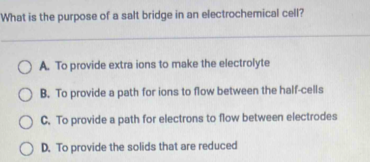 Solved: What is the purpose of a salt bridge in an electrochemical cell ...