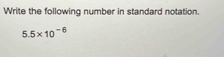 Solved: Write the following number in standard notation. 5.5* 10^(-6 ...