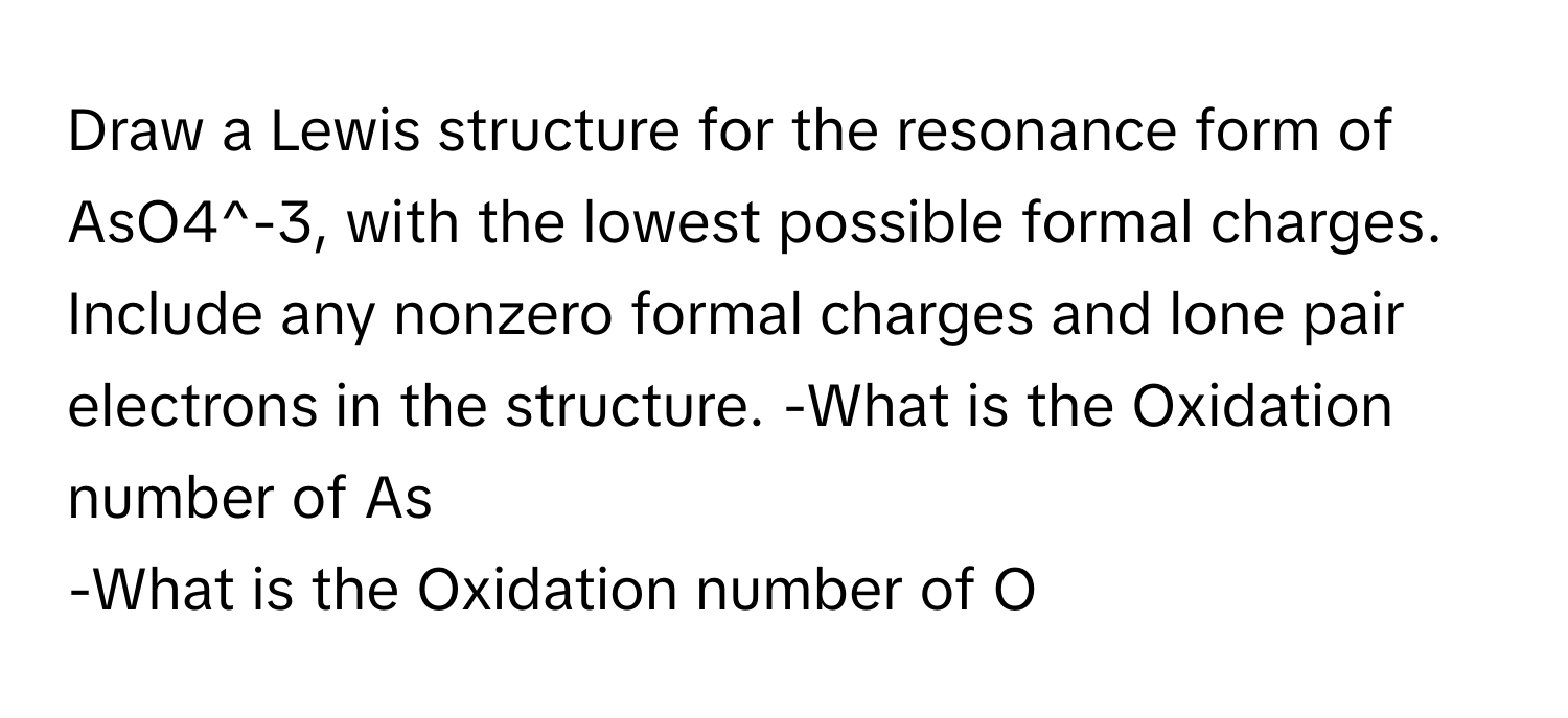 Solved: Draw a Lewis structure for the resonance form of AsO4^-3, with ...
