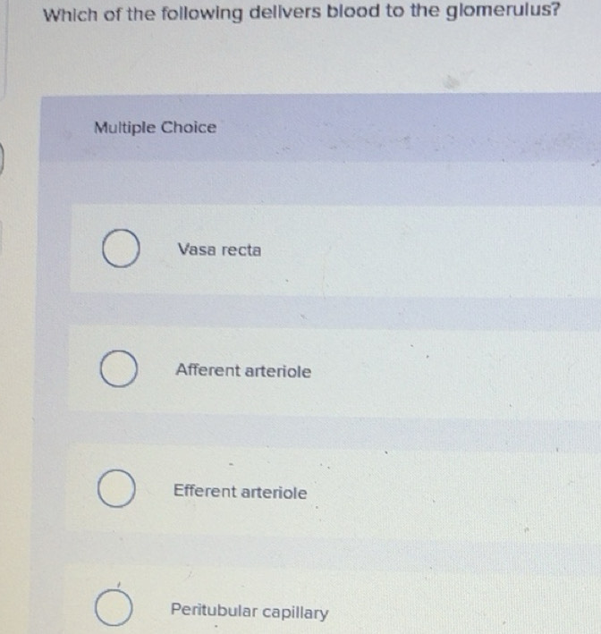 Solved: Which of the following delivers blood to the glomerulus ...