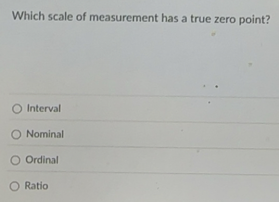 Solved: Which scale of measurement has a true zero point? Interval ...