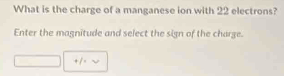 Solved: What is the charge of a manganese ion with 22 electrons? Enter ...