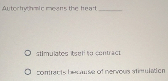Solved: Autorhythmic means the heart _. stimulates itself to contract ...