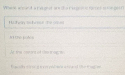 Solved: Where around a magnet are the magnetic forces strongest ...