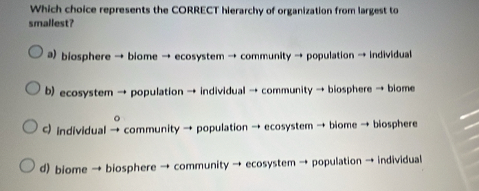 Solved: Which choice represents the CORRECT hierarchy of organization from largest to smallest ...