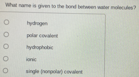 Solved: What name is given to the bond between water molecules? hydrogen polar covalent ...
