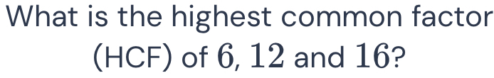 Solved: What is the highest common factor (HCF) of 6, 12 and 16? [Math]