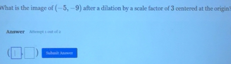 Solved: What is the image of (-5,-9) after a dilation by a scale factor ...