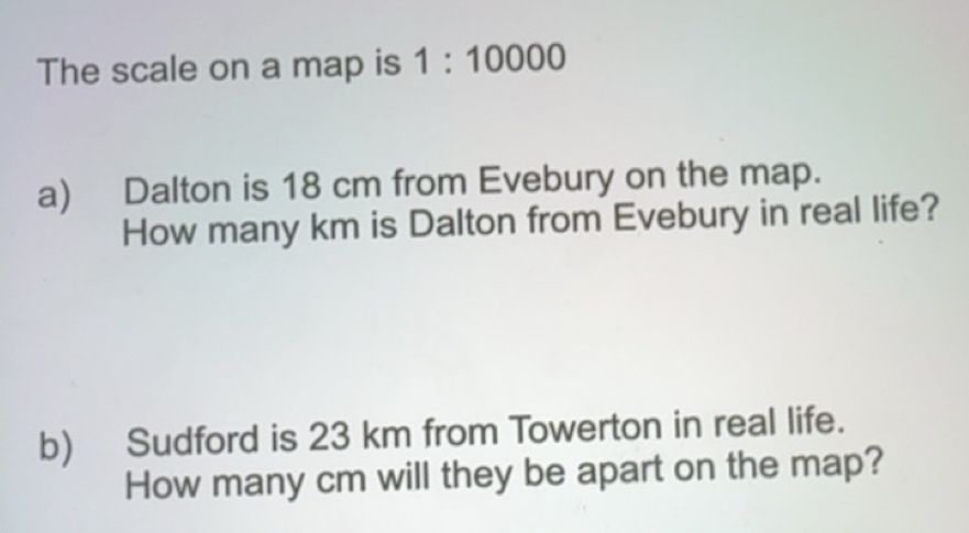 Solved: The scale on a map is 1:10000 a) Dalton is 18 cm from Evebury ...