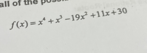 all of the pos. f(x)=x^4+x^3-19x^2+11x+30 [Math]