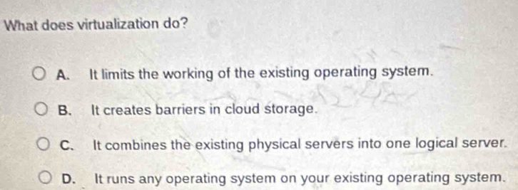 Solved: What does virtualization do? A. It limits the working of the ...