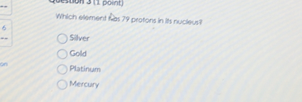 Solved: Which element has 79 protons in its nucleus? 6 -- Silver Gold ...