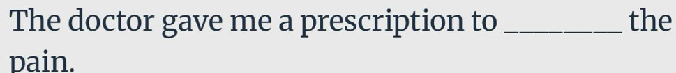 Solved: The doctor gave me a prescription to _the pain. [Others]