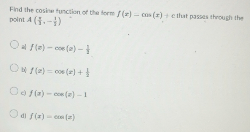 Solved: Find the cosine function of the form f(x)=cos (x)+c that passes ...
