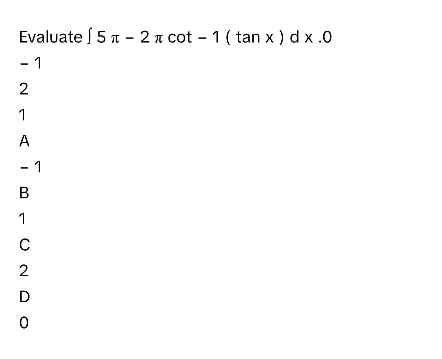 Solved: Evaluate ∫ 5 π − 2 π cot − 1 ( tan x ) d x .0 − [Math]