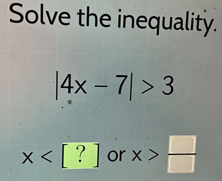 Solved: Solve the inequality. |4x-7|>3 x or x> / [Math]