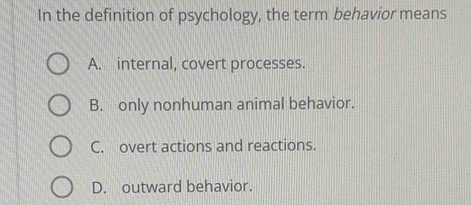 Solved: In the definition of psychology, the term behavior means A ...
