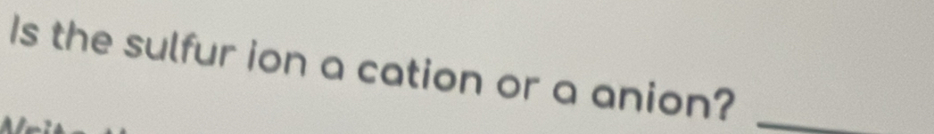 Solved: Is the sulfur ion a cation or a anion?_ [Chemistry]