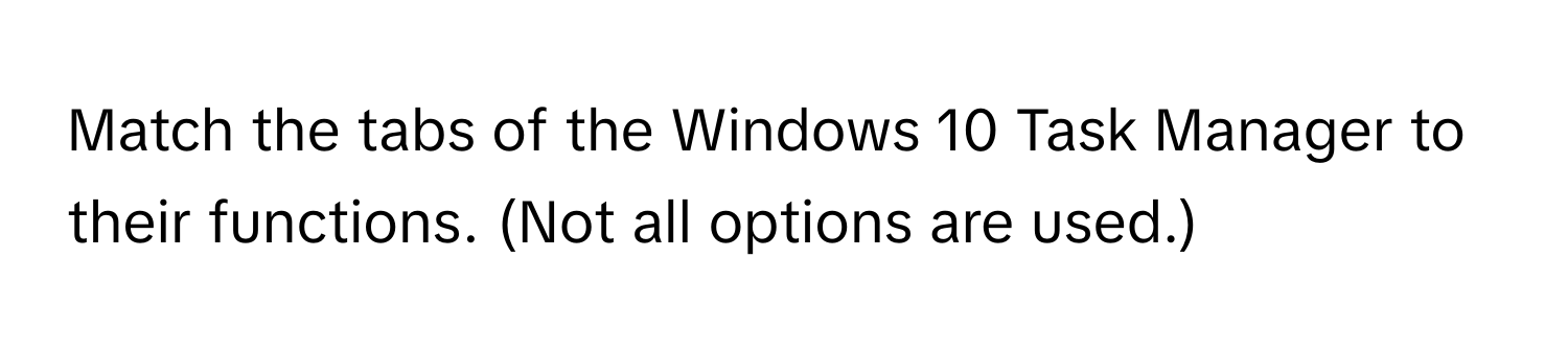 Solved: Match the tabs of the Windows 10 Task Manager to their ...