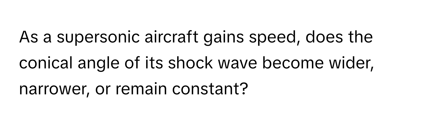 Solved: As a supersonic aircraft gains speed, does the conical angle of ...