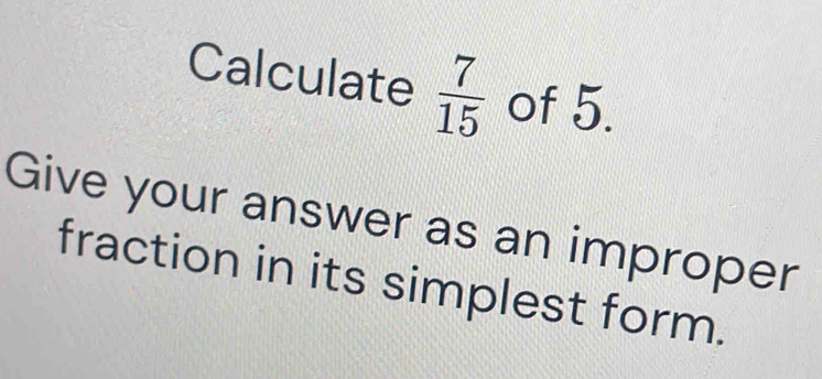 Solved: Calculate 7/15 of 5. Give your answer as an improper fraction ...