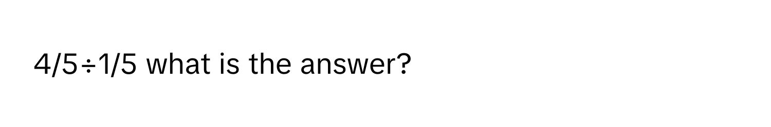 Solved: 4/5÷1/5 what is the answer? [Math]