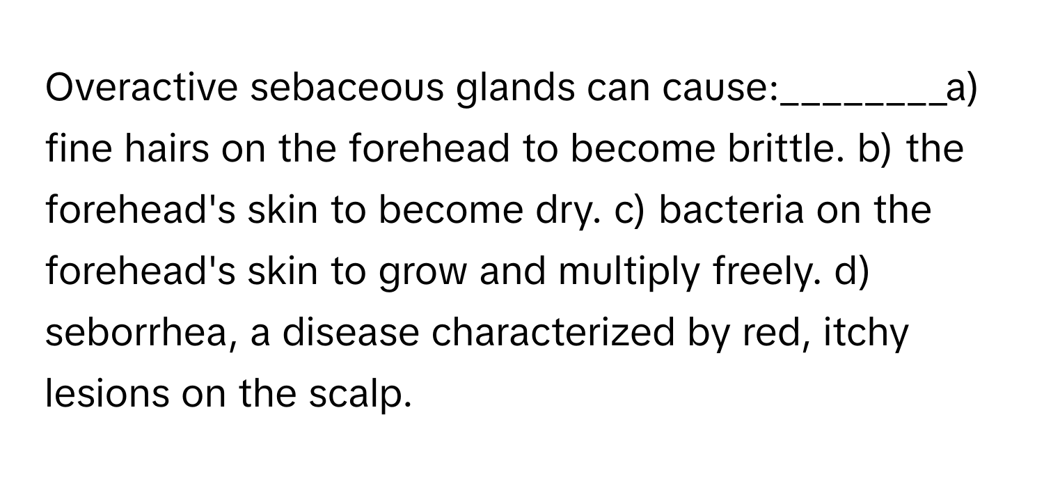 Solved: Overactive sebaceous glands can cause:________a) fine hairs on ...