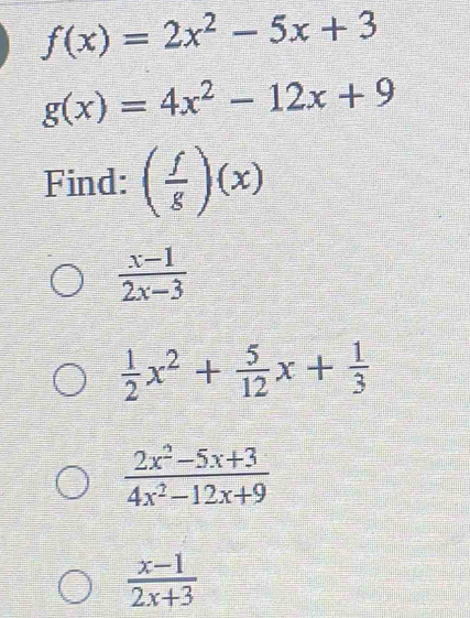 Solved: f(x)=2x^2-5x+3 g(x)=4x^2-12x+9 Find: ( f/g )(x) (x-1)/2x-3 1/2 x^2+ 5/12 x+ 1/3 (2x^2 [Math]