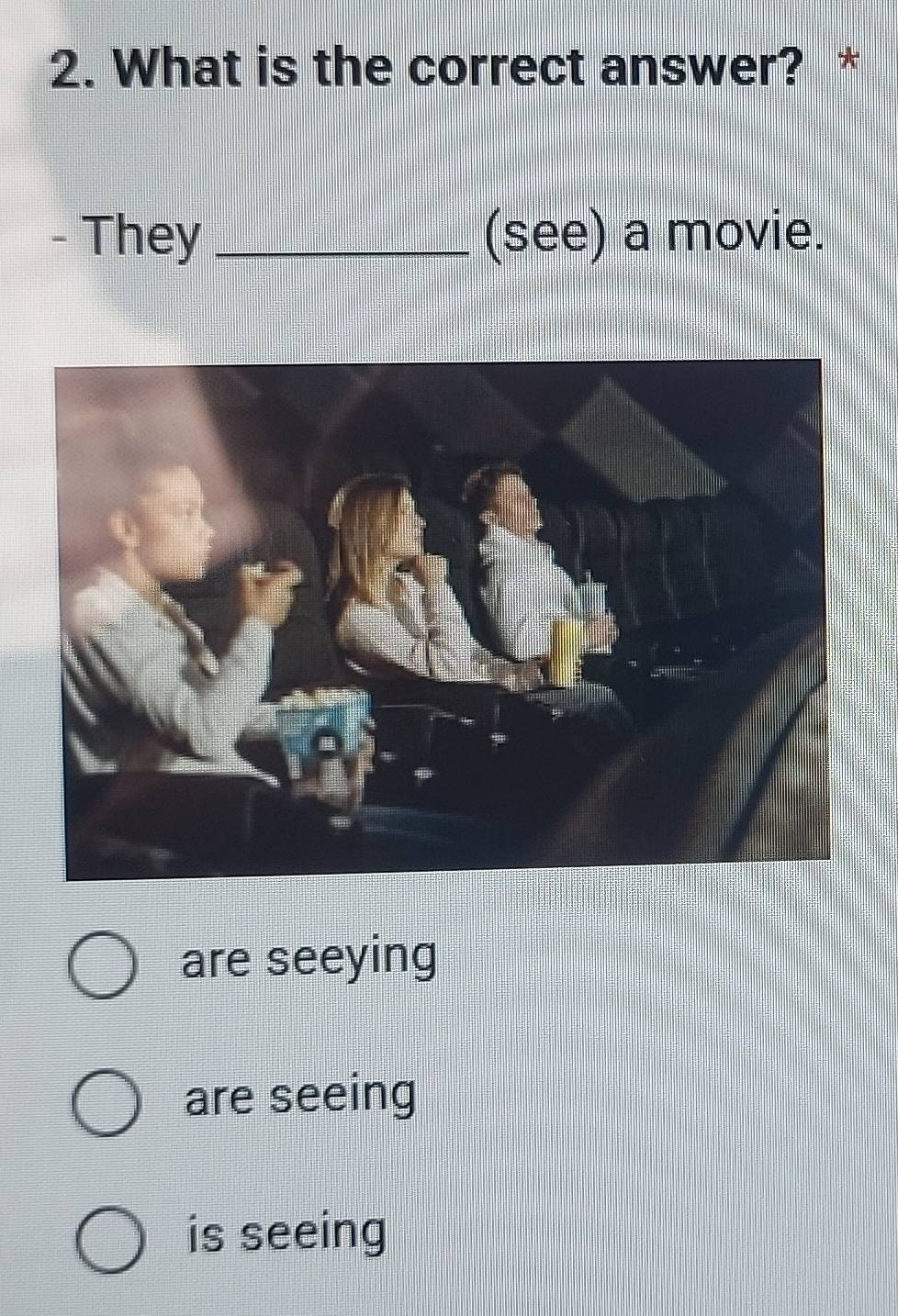 Resuelto:What is the correct answer? * - They _(see) a movie. are ...