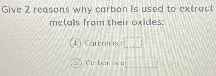 Solved: Give 2 reasons why carbon is used to extract metals from their ...