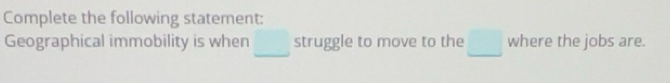 Solved: Complete the following statement: Geographical immobility is ...