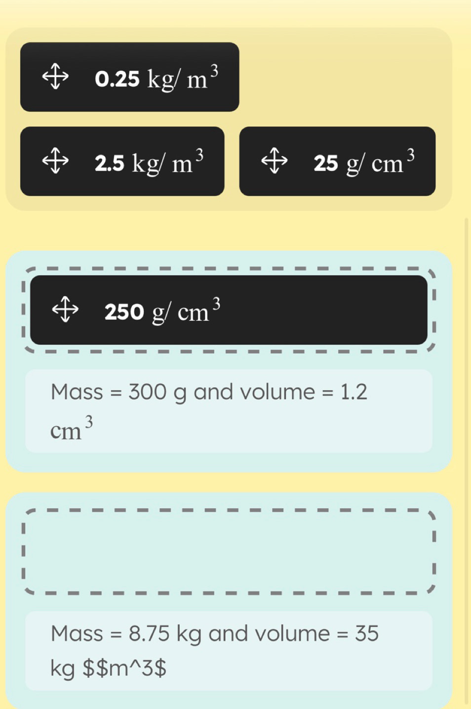 Solved: 0.25kg/m^3 2.5kg/m^3 25g/cm^3 250g/cm^3 Mass =300g and volume ...