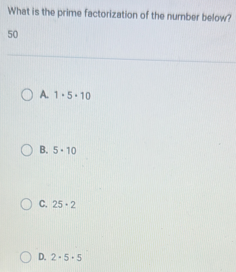 Solved: What is the prime factorization of the number below? 50 A. 1· 5· 10 B. 5· 10 C. 25· 2 D ...