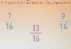 Solved: Give your answer as a fraction in its simplest form 7/16 9/16 ...