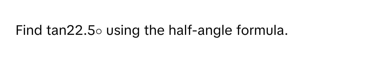Solved: Find tan22.5∘ using the half-angle formula. [Math]