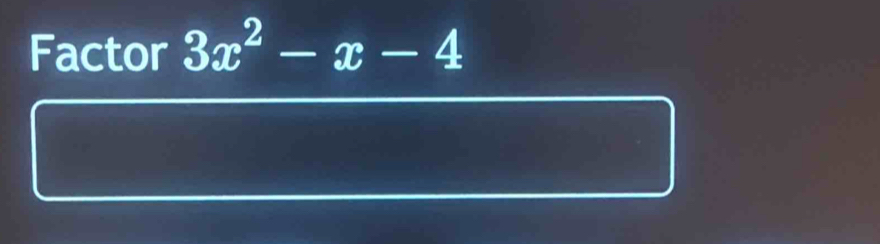 Solved: Factor 3x^2-x-4 [Math]