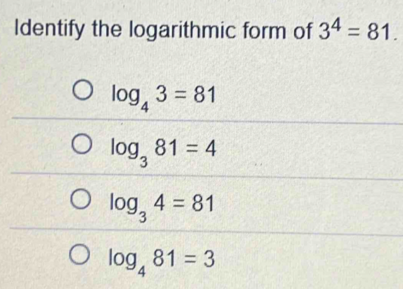 Solved: Identify the logarithmic form of 3^4=81. log _43=81 log _381=4 ...