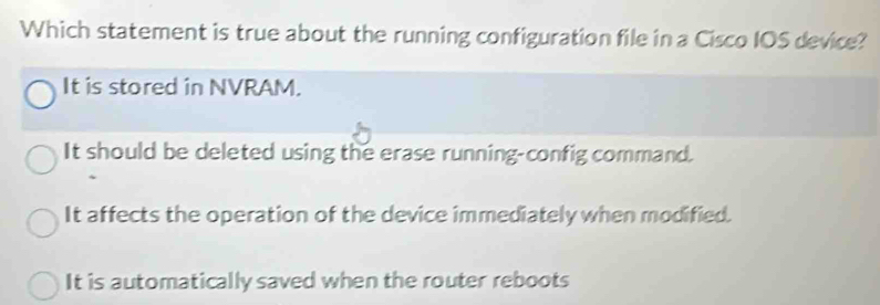 Solved: Which statement is true about the running configuration file in a Cisco IOS device? It ...