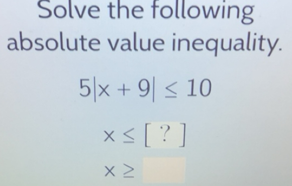 Solved: Solve the following absolute value inequality. 5|x+9|≤ 10 x≤ ...