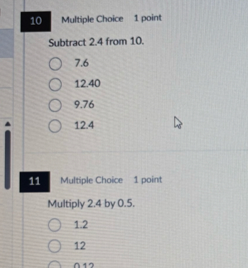 Solved: Subtract 2.4 from 10. 7.6 12.40 9.76 12.4 11 Multiple Choice 1 point Multiply 2.4 by 0.5 ...