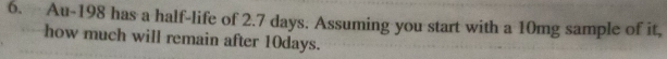 Solved: Au-198 has a half-life of 2.7 days. Assuming you start with a ...