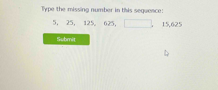 Solved: Type the missing number in this sequence: 5, 25, 125, 625, , 15 ...