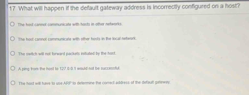 Solved: What will happen if the default gateway address is incorrectly configured on a host? The ...