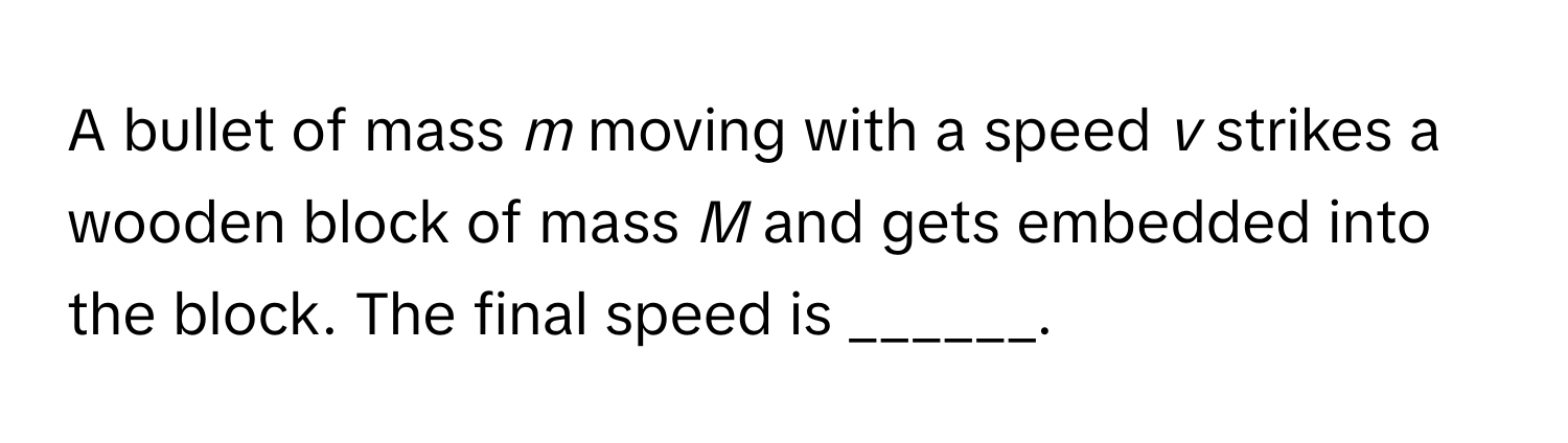 Solved: A bullet of mass *m* moving with a speed *v* strikes a wooden block of mass *M* and gets ...